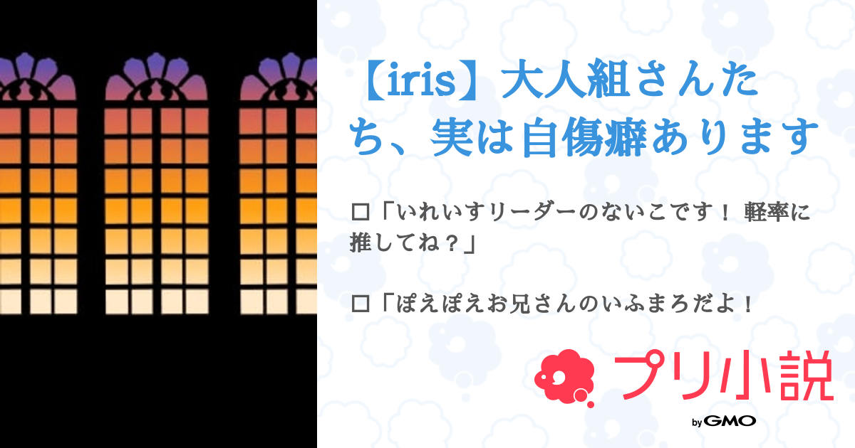 【iris】大人組さんたち、実は自傷癖あります - 全7話 【連載中】（るなさんの小説） | 無料スマホ夢小説ならプリ小説 byGMO